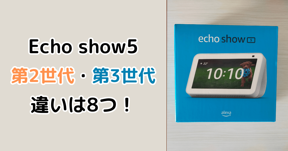 Echo show5第2世代と第3世代の違いは？第2世代ユーザーが8つの違いを徹底解説！